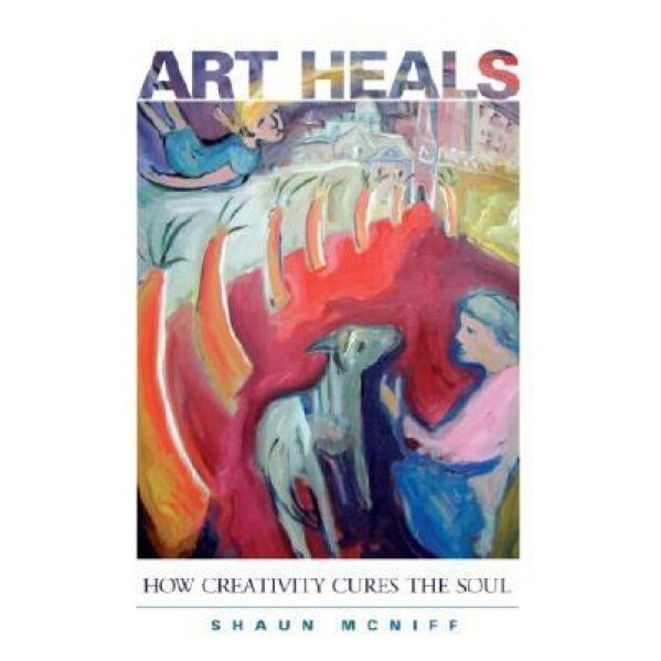 Art Heals: How Creativity Cures the Soul, Shaun McNiff - eMAG.ro