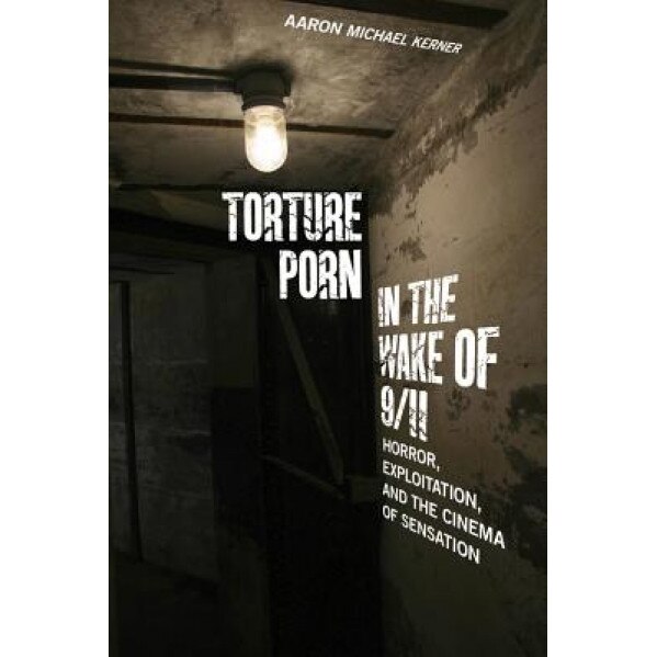 Torture Porn in the Wake of 9/11: Horror, Exploitation, and the Cinema ...