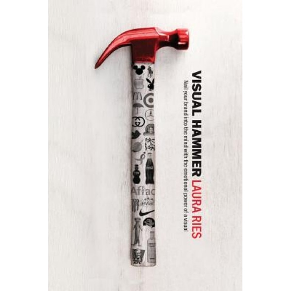 Visual Hammer: Nail Your Brand Into the Mind with the Emotional Power ...