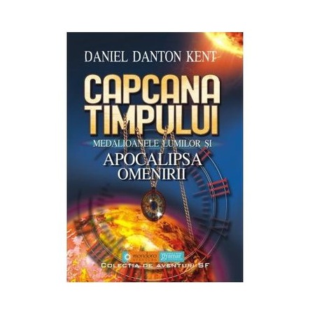 Capcana timpului. Medalioanele lumilor si apocalipsa omenirii, Daniel ...
