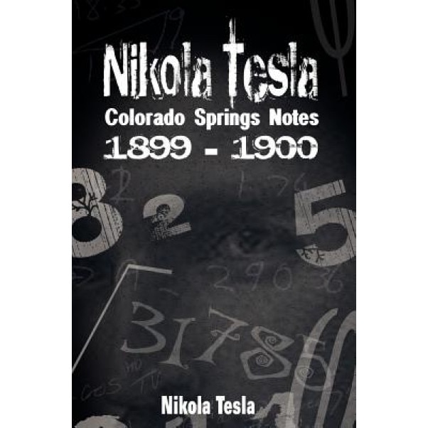 Nikola Tesla: Colorado Springs Notes, 1899-1900, Nikola Tesla (Author ...