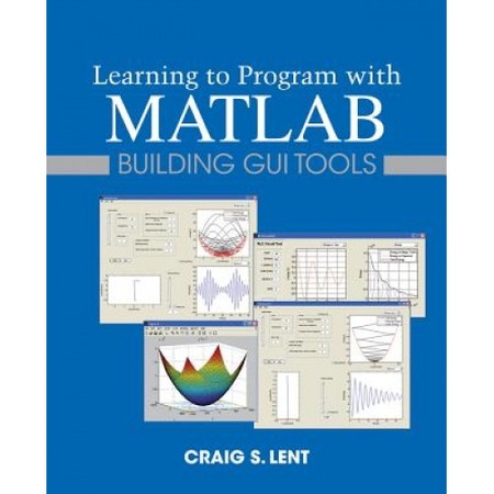 Learning to Program with MATLAB: Building GUI Tools - Craig S. Lent ...