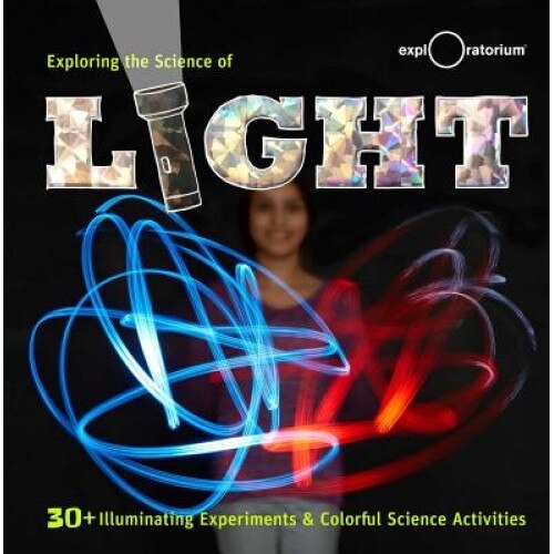Exploring the Science of Light: 40+ Eye-Opening Investigations, The ...