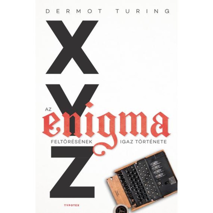 X, Y, Z - az Enigma feltörésének igaz története - Dermot Turing - eMAG.ro