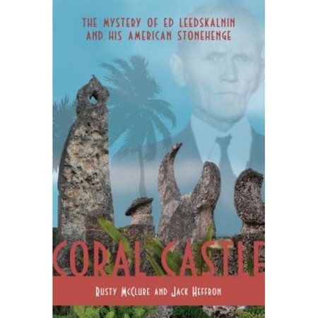 Coral Castle: The Mystery of Ed Leedskalnin and His American Stonehenge ...