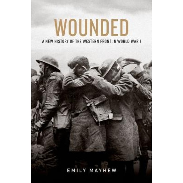 Wounded: A New History of the Western Front in World War I, Emily ...
