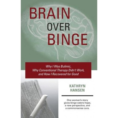 Brain Over Binge: Why I Was Bulimic, Why Conventional Therapy Didn't ...
