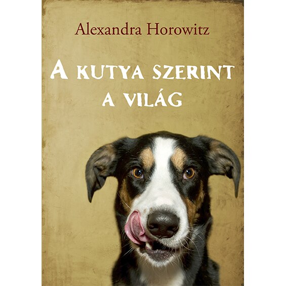 A kutya szerint a világ - Alexandra Horowitz - eMAG.hu
