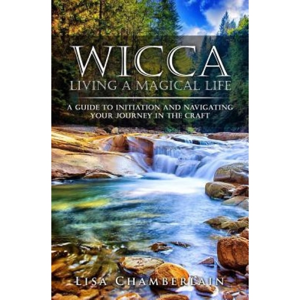 Wicca Living a Magical Life: A Guide to Initiation and Navigating Your ...