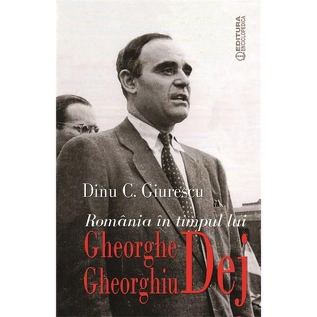 Romania in timpul lui Ghe Gheorghiu Dej - Dinu C.Giurescu - eMAG.ro