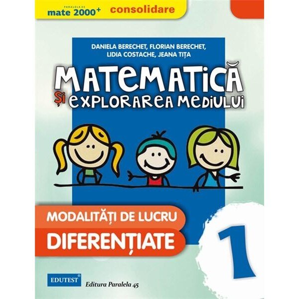 Matematica si Explorarea Mediului - Modalitati de lucru diferentiate. Clasa I - Daniela Berechet ...