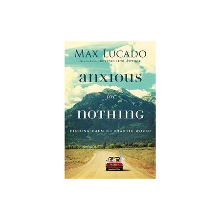Anxious for Nothing Finding Calm in a Chaotic World, Max Lucado - eMAG.ro