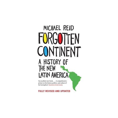 Forgotten Continent A History of the New Latin America, Michael Reid ...