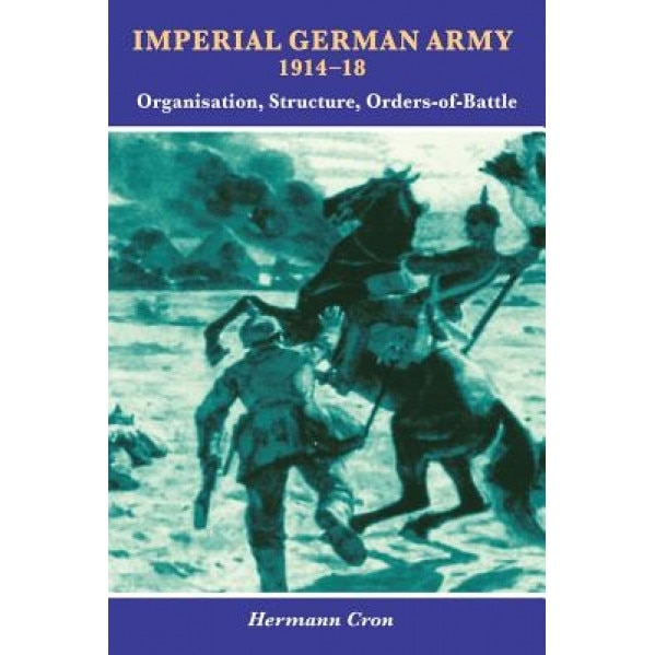 Imperial German Army, 1914-18: Organisation, Structure, Orders of ...