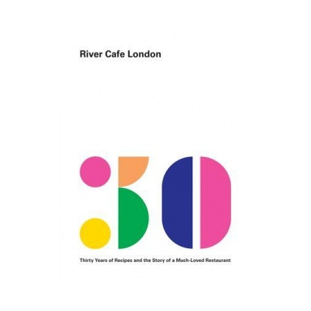 River Cafe London Thirty Years of Recipes and the Story of a Much-Loved ...