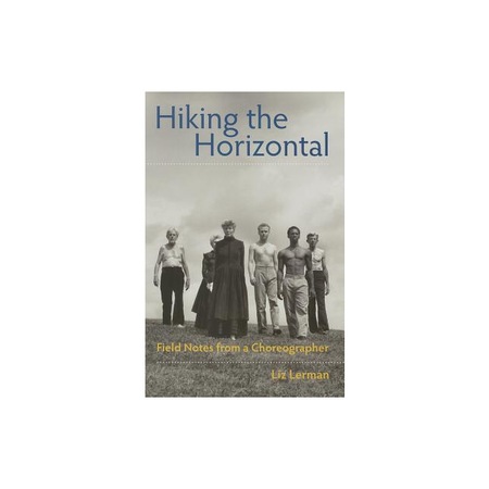 Hiking the Horizontal Field Notes from a Choreographer, Liz Lerman ...