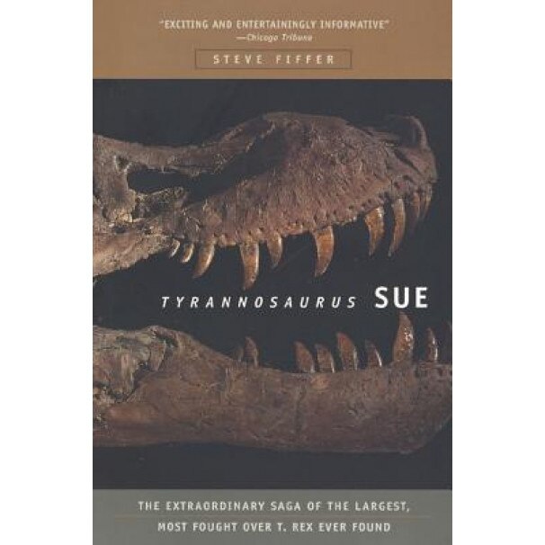 Tyrannosaurus Sue: The Extraordinary Saga of Largest, Most Fought Over ...