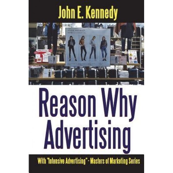 Reason Why Advertising - With Intensive Advertising, John E. Kennedy ...
