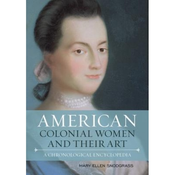 American Colonial Women and Their Art: A Chronological Encyclopedia ...