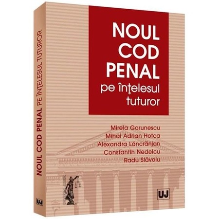 Noul cod penal pe intelesul tuturor - Mirela Gorunescu,Mihai Adrian Hotca ,Constantin Nedelcu ...