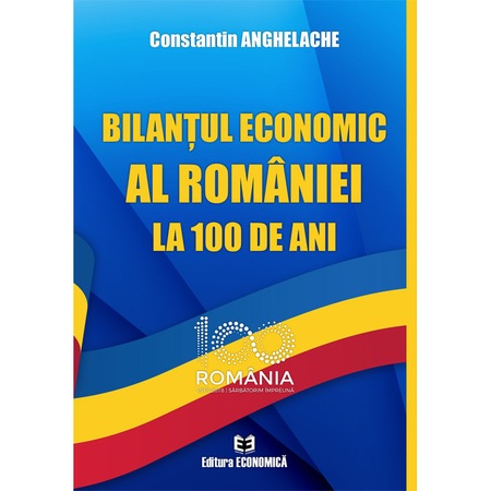 Bilantul economic al Romaniei la 100 de ani - Constantin Anghelache ...
