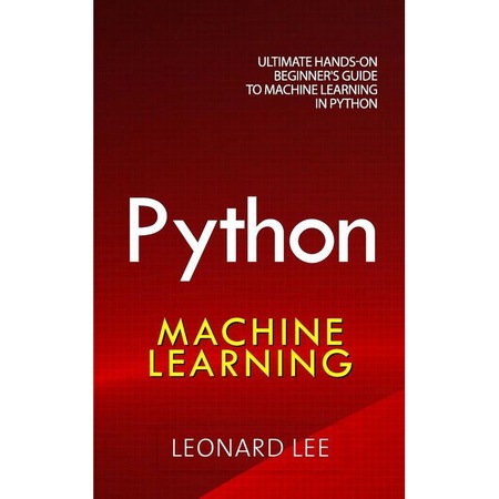 Python Machine Learning: Ultimate Hands-On Beginner's Guide to Machine Learning in Python de ...