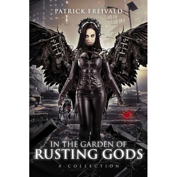 In the Garden of Rusting Gods: A Collection de Patrick Freivald - eMAG.ro
