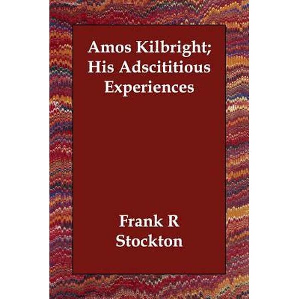 Amos Kilbright; His Adscititious Experiences de Frank R. Stockton - eMAG.ro