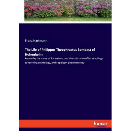 The Life of Philippus Theophrastus Bombast of Hohenheim de Franz ...