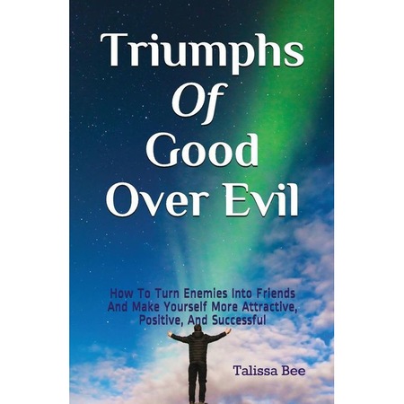 Triumphs of Good Over Evil: How to Turn Enemies Into Friends and Make ...