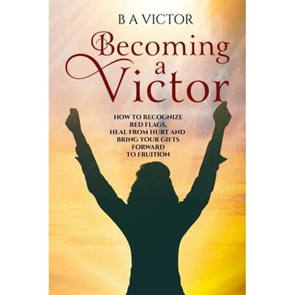 Becoming A Victor: How to Recognize Red Flags, Heal from Hurt and Bring ...
