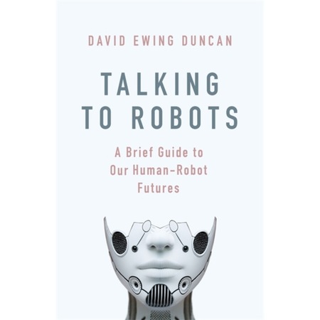 Talking to Robots A Brief Guide to Our Human-Robot Futures, Duncan ...