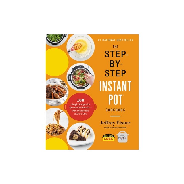 The Step-By-Step Instant Pot Cookbook 100 Simple Recipes for ...