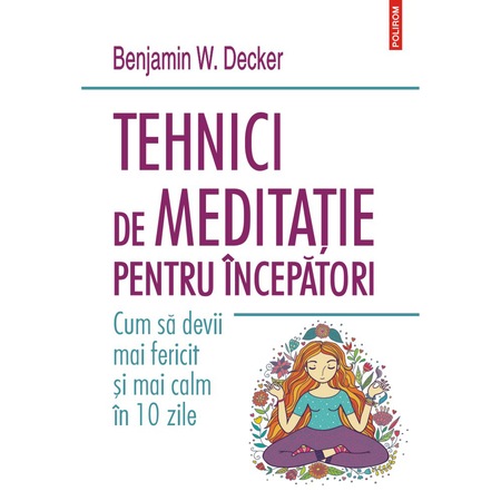 Tehnici de meditatie pentru incepatori, Benjamin W. Decker - eMAG.ro
