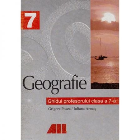 Geografie. Ghidul profesorului clasa a VII-a - Grigore Posea, Iuliana ...