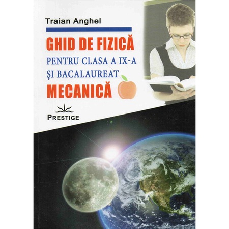 Ghid de fizica pentru clasa a IX-a si bacalaureat Mecanica, Traian Anghel - eMAG.ro