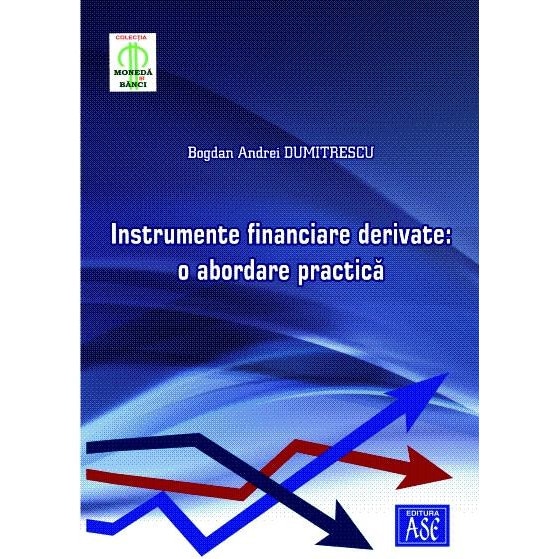 Instrumente financiare derivate: o abordare practica, Bogdan Andrei ...