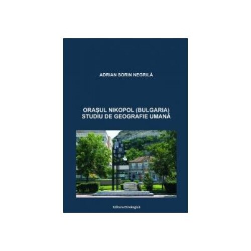 Orasul Nikopol (Bulgaria). Studiu de geografie umana, Sorin Adrian ...