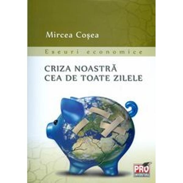 Criza noastra cea de toate zilele Eseuri economice - Mircea Cosea - eMAG.ro