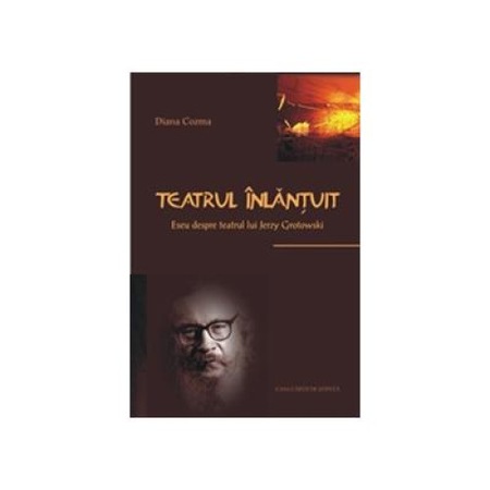 Teatrul inlantuit. Eseu despre teatrul lui Jerzy Grotowski, Diana Cozma ...