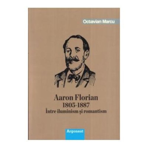 Aaron Florian 1805-1887. Intre iluminism si romantism, Octavian Marcu ...