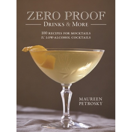 Zero Proof Drinks and More: 100 Recipes for Mocktails and Low-Alcohol ...