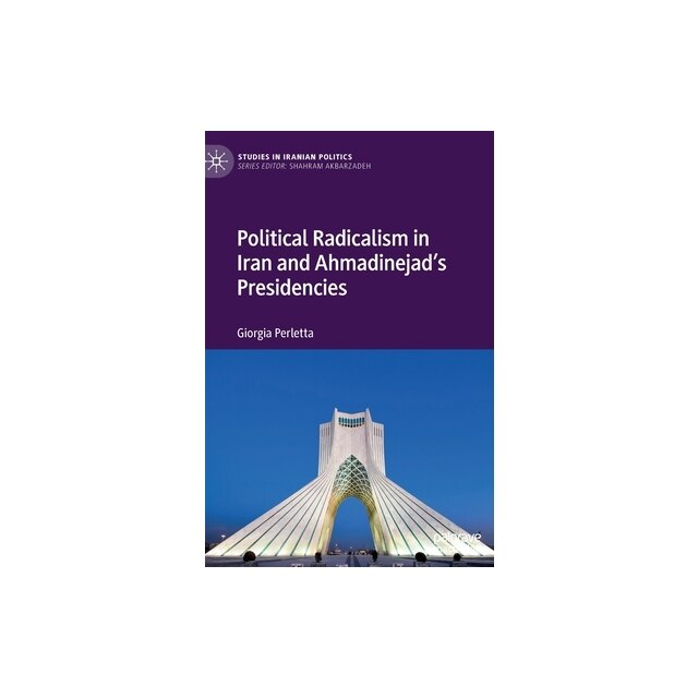 Political Radicalism in Iran and Ahmadinejad's Presidencies, Giorgia ...