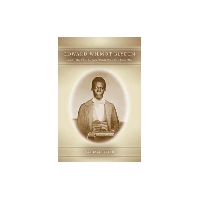 Edward Wilmot Blyden and the Racial Nationalist Imagination, Teshale ...