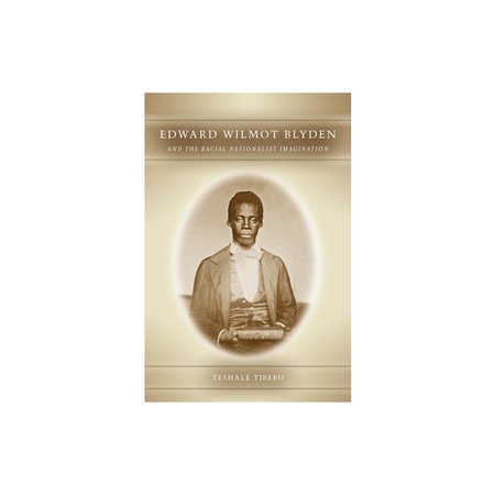 Edward Wilmot Blyden and the Racial Nationalist Imagination, Teshale ...