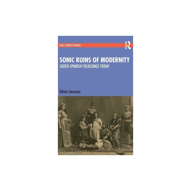 Sonic Ruins of Modernity: Judeo-Spanish Folksongs Today, Edwin Seroussi ...