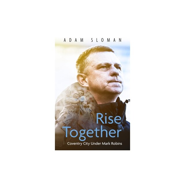 Rise Together: Coventry City Under Mark Robins, Adam Sloman - eMAG.ro