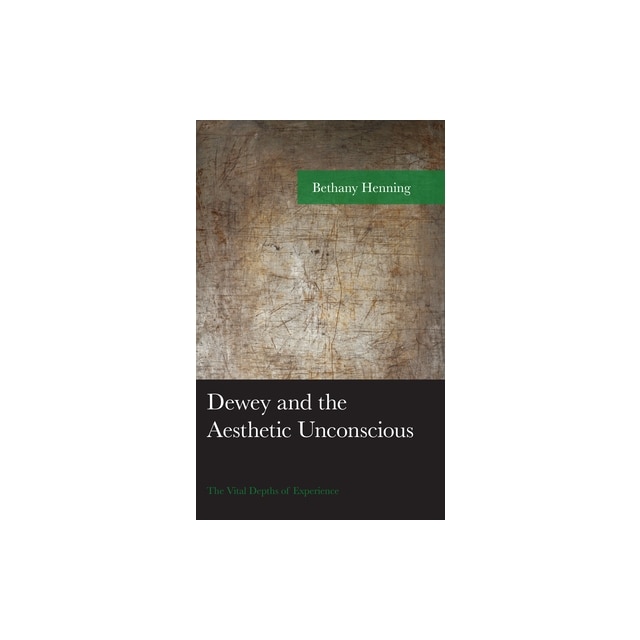 Dewey and the Aesthetic Unconscious: The Vital Depths of Experience ...