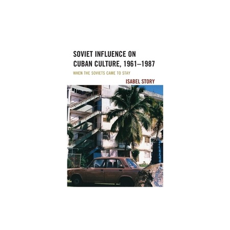 Soviet Influence on Cuban Culture, 1961-1987: When the Soviets Came to ...