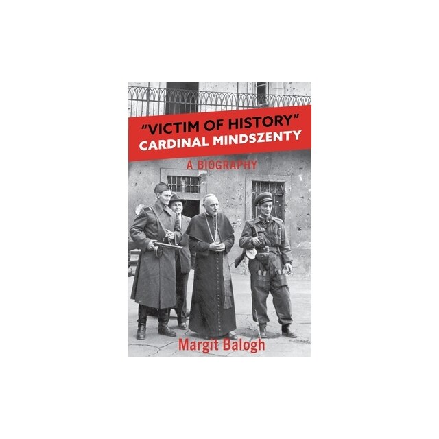 Victim of History: Cardinal Mindszenty a biography, Margit Balogh - eMAG.ro